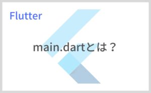 【Flutter】main.dartは消去できる？管理されるフォルダはどこ
